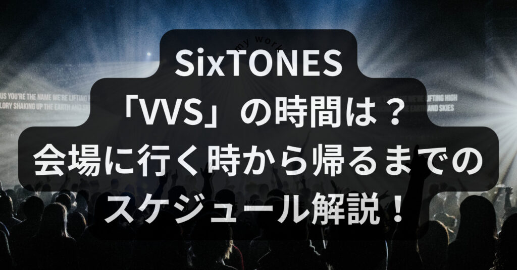 SixTONES「VVS」の時間は？行きから帰るまでのスケジュール解説！ | くまたん商会